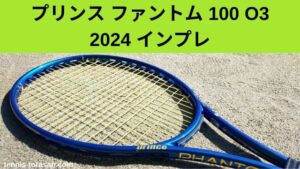 プリンス ファントム 100 O3 2024 2025 インプレ 評価 レビュー スピン＆振り抜き | テニスタイガーの部屋